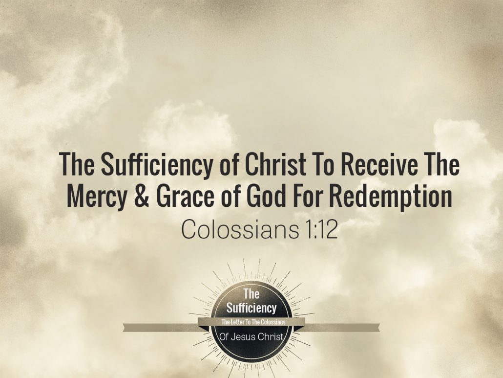 Colossians 1v12 The Sufficiency Of Christ To Receive The Mercy & Grace ...